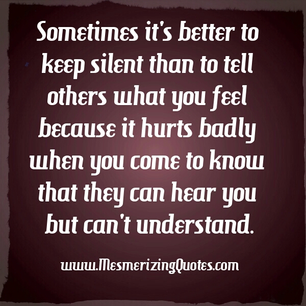 Sometimes Its Better To Keep Silent Than To Tell Others What You Feel