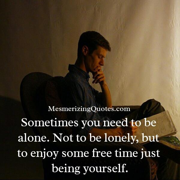 Sometimes you need to be alone - Mesmerizing Quotes Sometimes you need to be alone - Mesmerizing Quotes