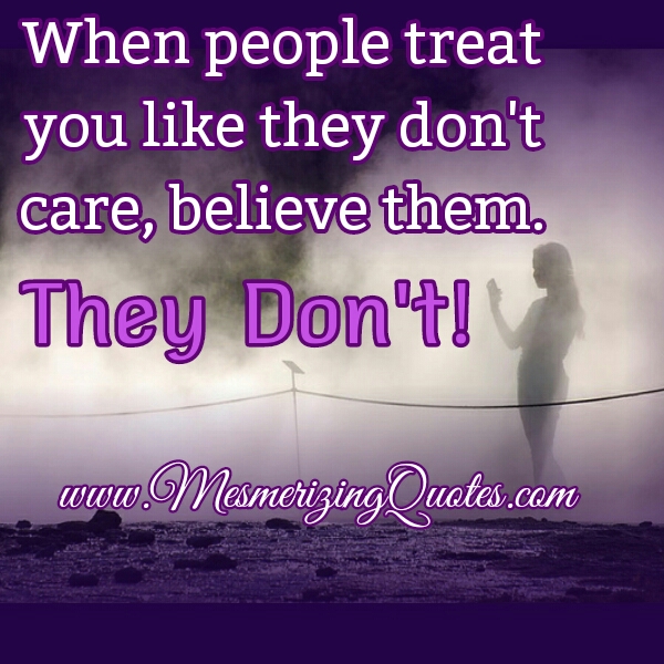 When people treat you like they don't care - Mesmerizing Quotes When people treat you like they don't care - Mesmerizing Quotes