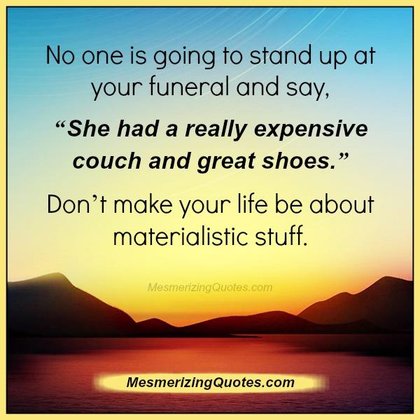 Don't make your life be about materialistic stuff - Mesmerizing Quotes