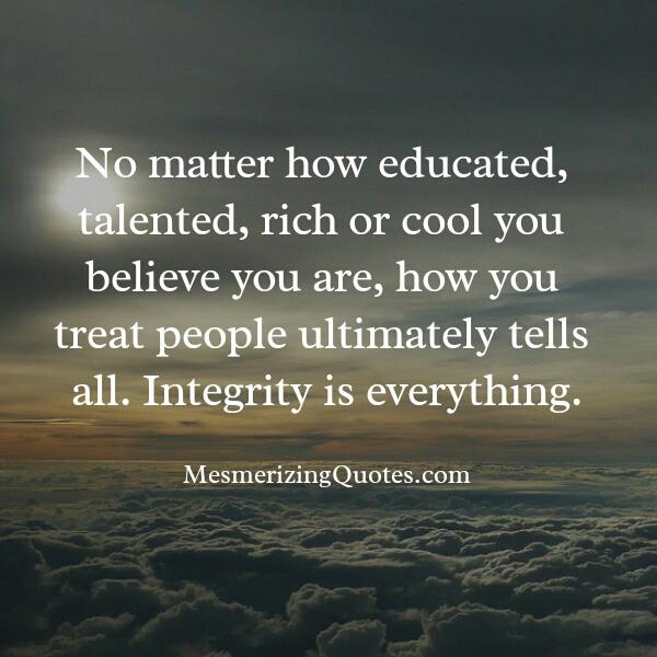 No matter how educated, talented & rich you are - Mesmerizing Quotes