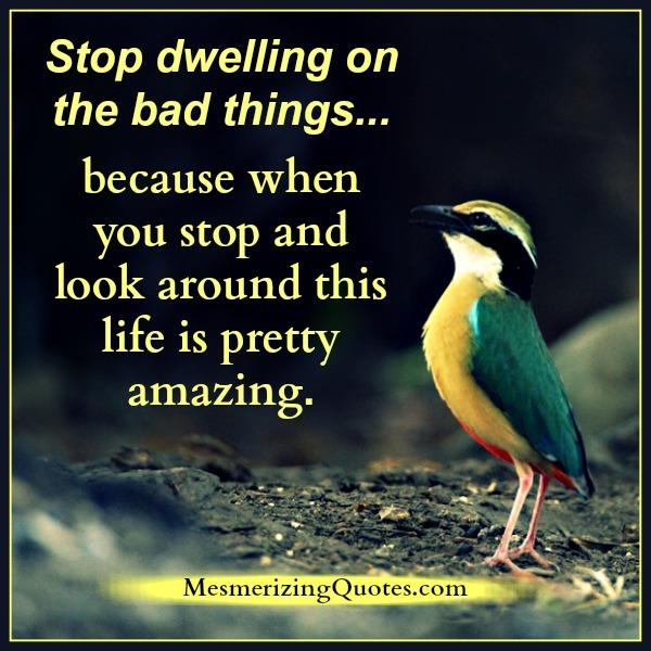 Stop dwelling on the bad things in life - Mesmerizing Quotes